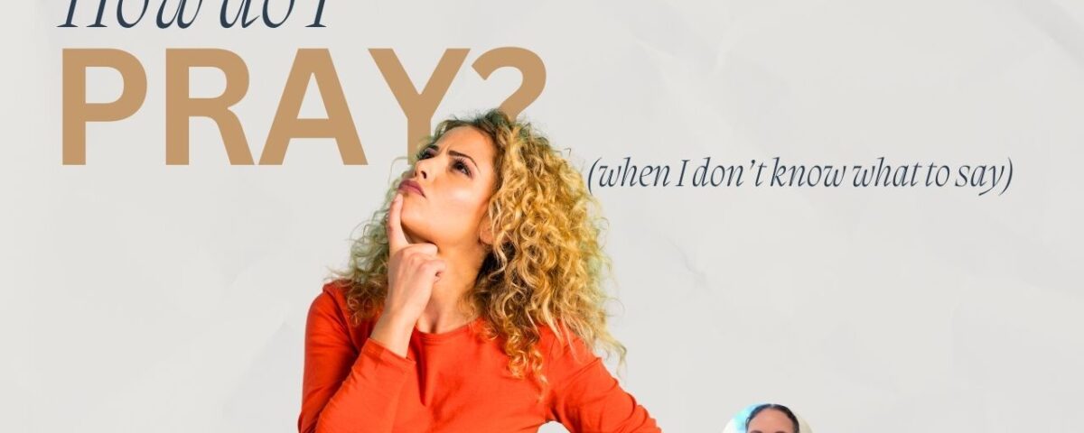 How Do I Pray When I Don’t Know What to Say?